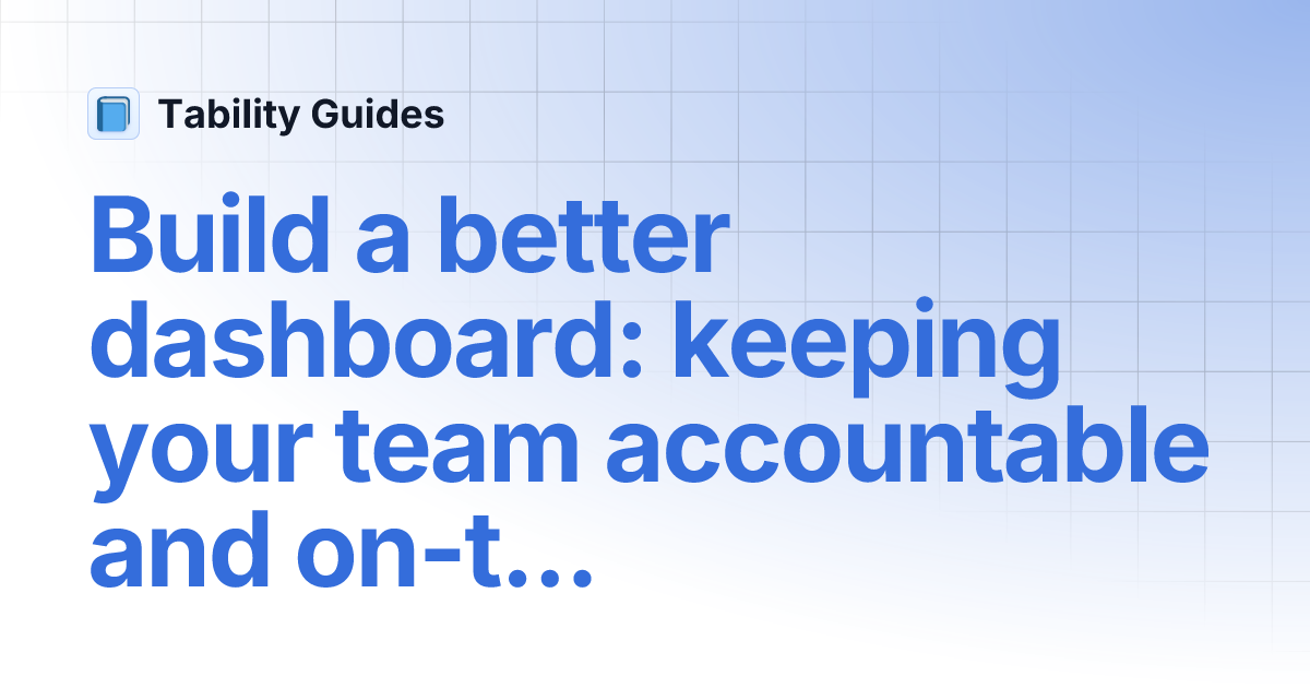 Build a better dashboard: keeping your team accountable and on-track | Tability Guides